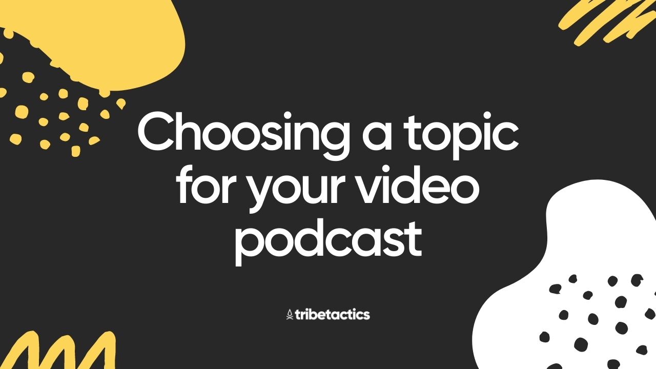 Choosing a topic for your video podcast